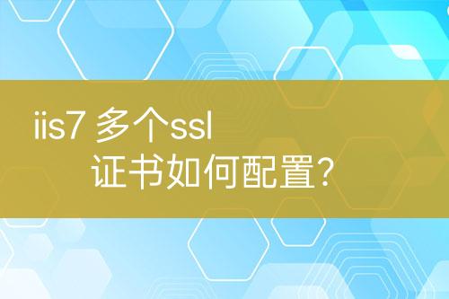 iis7 多个ssl证书如何配置？ - 互亿无线